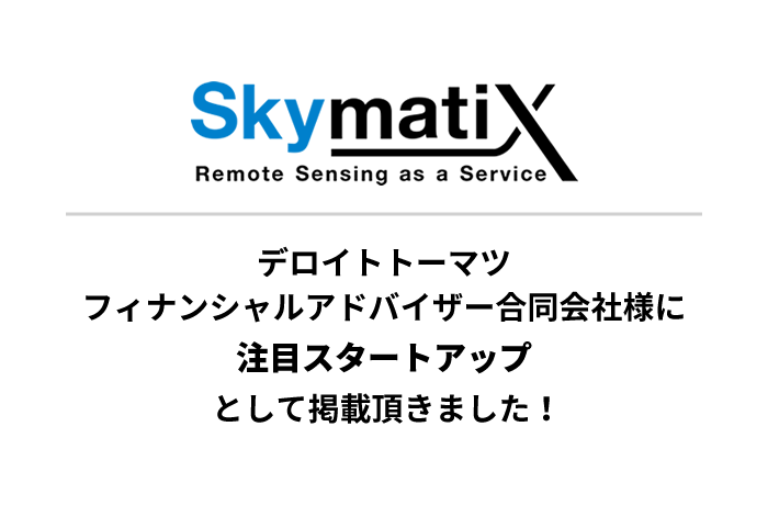 デロイトトーマツフィナンシャルアドバイザー合同会社様に注目スタートアップとして掲載頂きました！ - 株式会社スカイマティクス（SkymatiX） ｜ 株式会社スカイマティクス（SkymatiX）